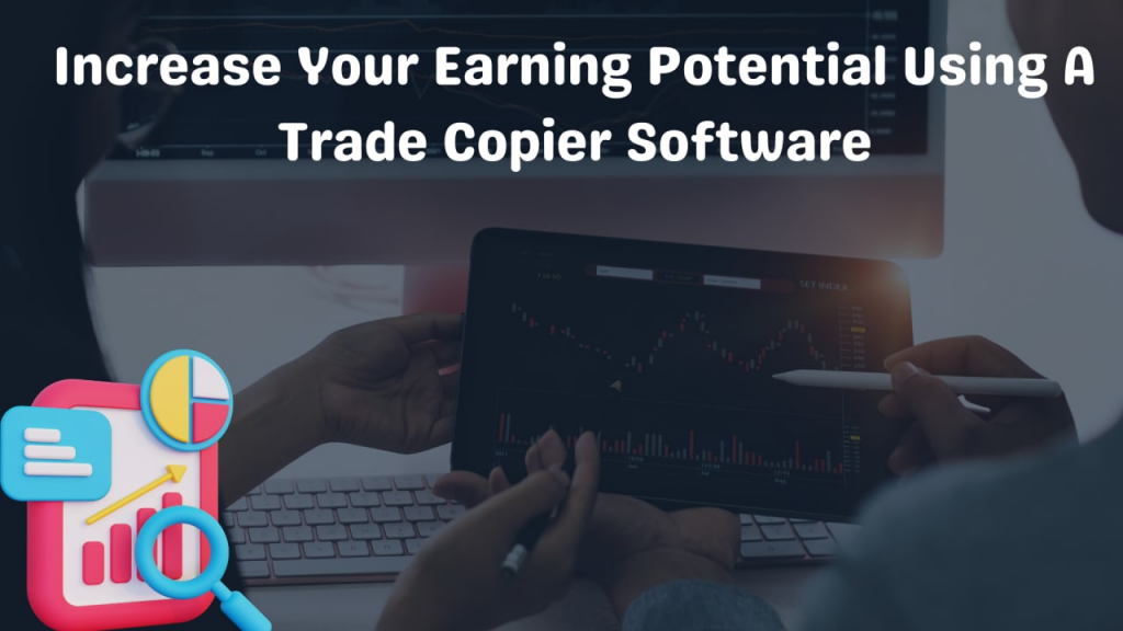 Increase Your Earning Potential Using A Trade Copier Software - ForexTrade1